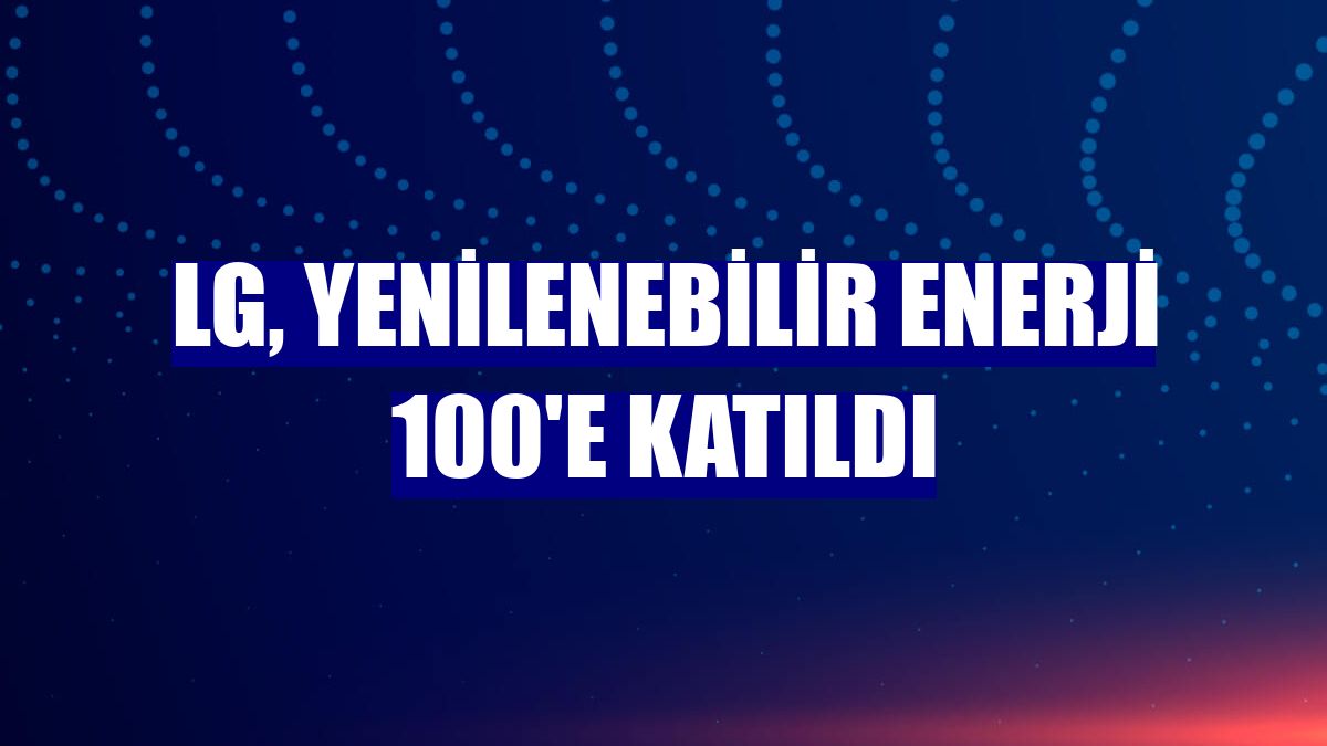LG, Yenilenebilir Enerji 100'e katıldı - Ekonomi Haberleri - Diyadinnet