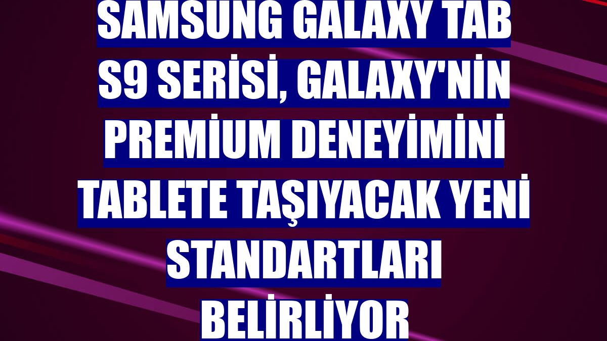 Samsung Galaxy Tab S9 Serisi, Galaxy'nin Premium deneyimini tablete taşıyacak yeni standartları ...