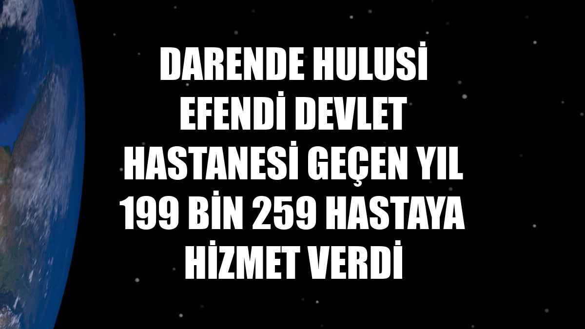 Darende Hulusi Efendi Devlet Hastanesi geçen yıl 199 bin 259 hastaya ...